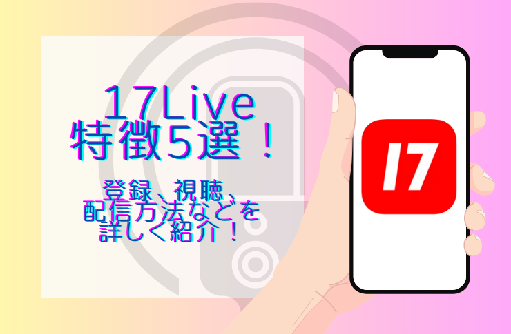 17Liveの特徴5選！登録、視聴、配信方法などを詳しく紹介！ - Pickt