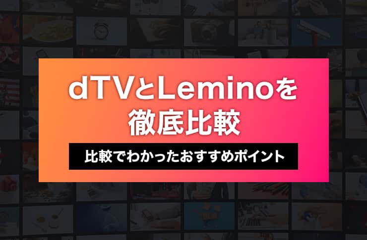 dTVとLeminoを徹底比較-9項目比較でわかったおすすめポイント- - Pickt